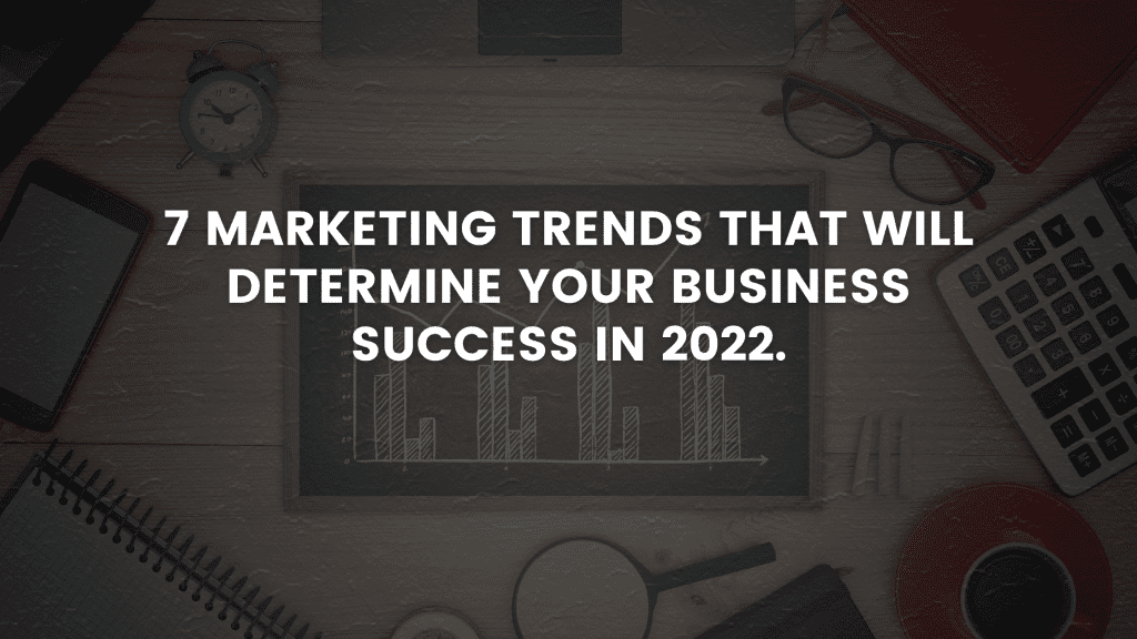 7 Marketing Trends For Your Business Success in 2022.
